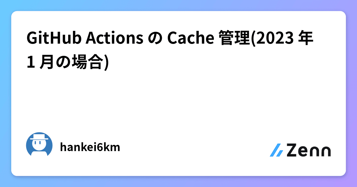 GitHub Actions の Cache 管理(2023 年 1 月の場合)