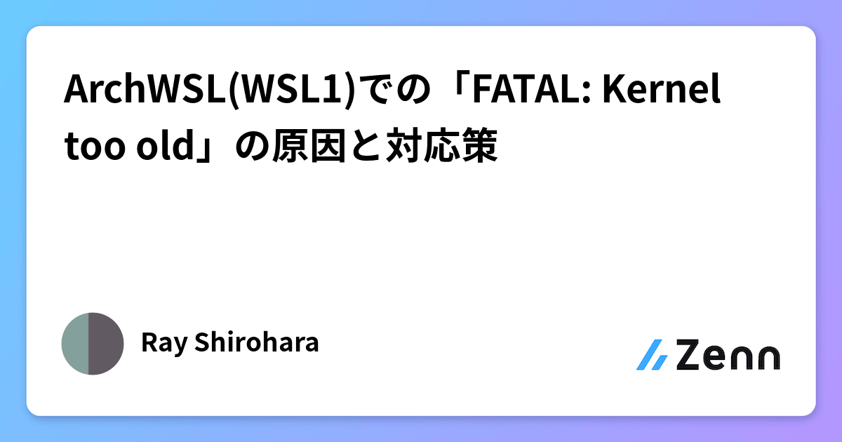ArchWSL(WSL1)での「FATAL: Kernel too old」の原因と対応策
