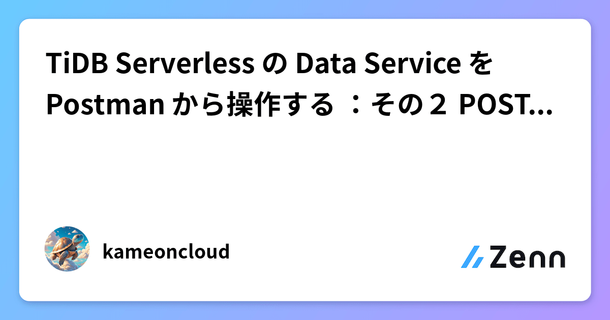 TiDB Serverless の Data Service を Postman から操作する ：その2 POST/INSERT