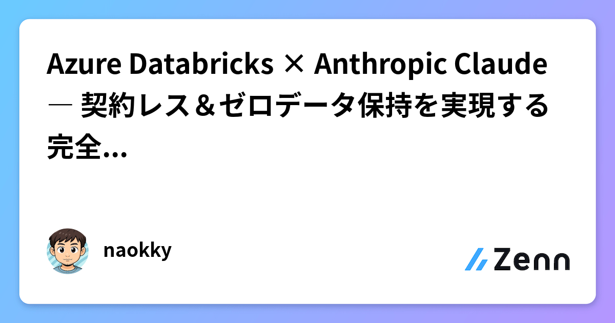 Azure Databricks × Anthropic Claude ― 契約レス＆ゼロデータ保持を実現する完全ガイド【2025年版】