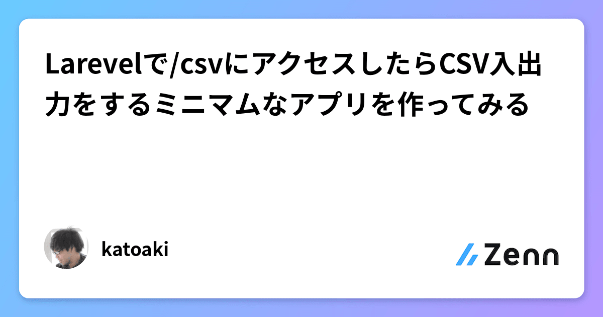 Larevelで/csvにアクセスしたらCSV入出力をするミニマムなアプリを作ってみる