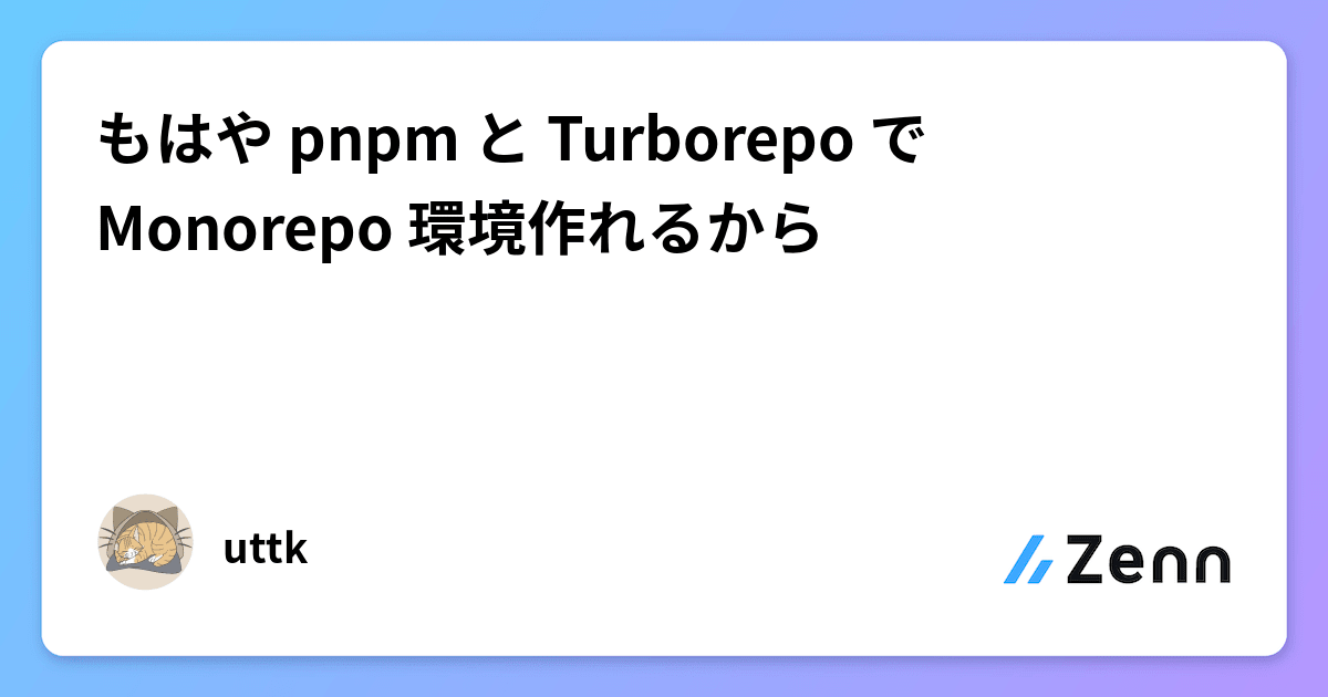 もはや pnpm と Turborepo で Monorepo 環境作れるから