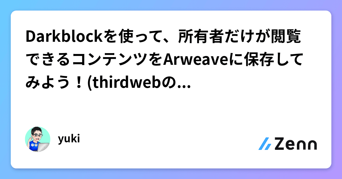 Darkblockを使って、所有者だけが閲覧できるコンテンツをArweaveに保存してみよう！(thirdwebのブログから)