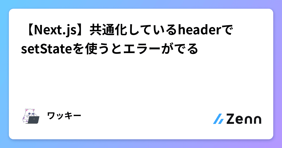 【Next.js】共通化しているheaderでsetStateを使うとエラーがでる