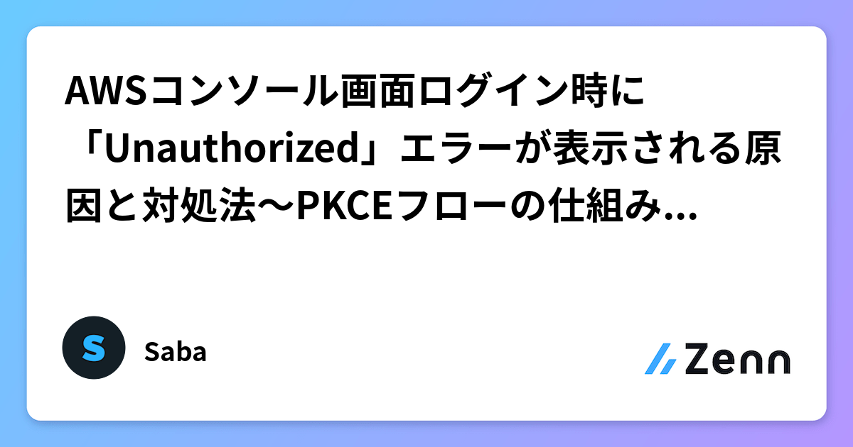 AWSコンソール画面ログイン時に「Unauthorized」エラーが表示される原因と対処法～PKCEフローの仕組みと実践的な回避策～