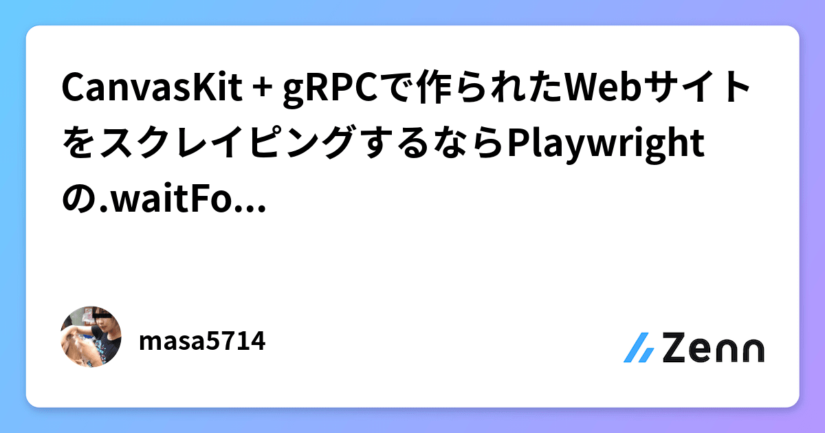 CanvasKit + gRPCで作られたWebサイトをスクレイピングするならPlaywrightの.waitForResponseを使おう