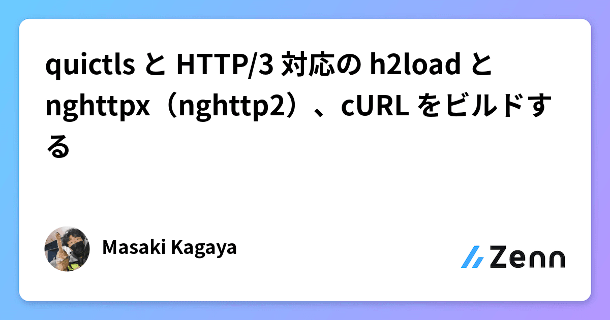 quictls と HTTP/3 対応の h2load と nghttpx（nghttp2）、cURL をビルドする