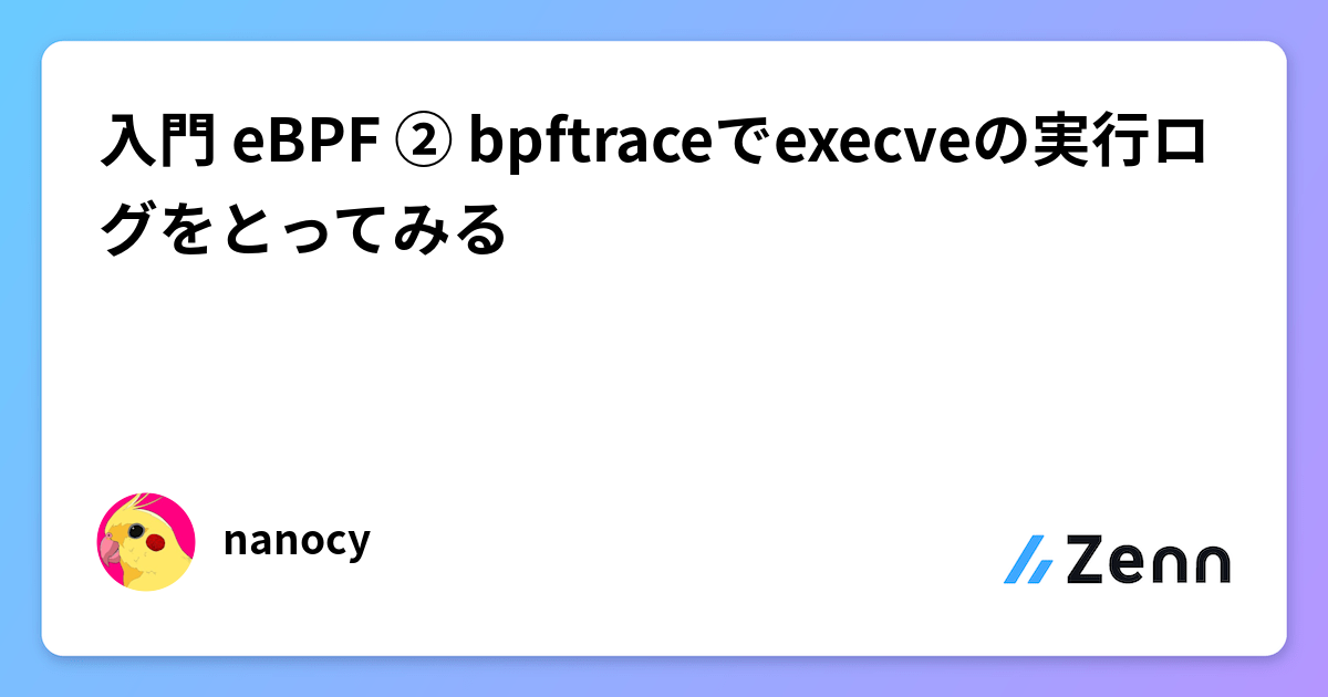 入門 eBPF ② bpftraceでexecveの実行ログをとってみる