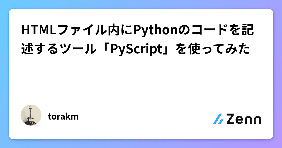 HTMLファイル内にPythonのコードを記述するツール「PyScript」を使ってみた