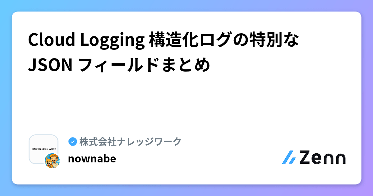 Cloud Logging 構造化ログの特別な JSON フィールドまとめ