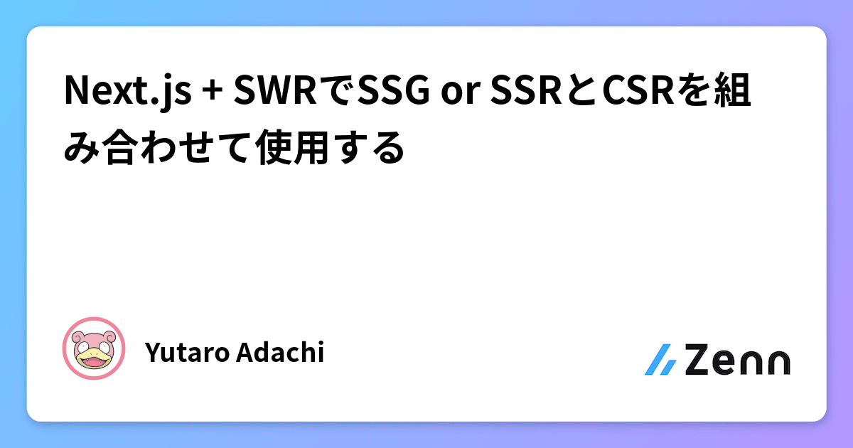 Next.js + SWRでSSG or SSRとCSRを組み合わせて使用する