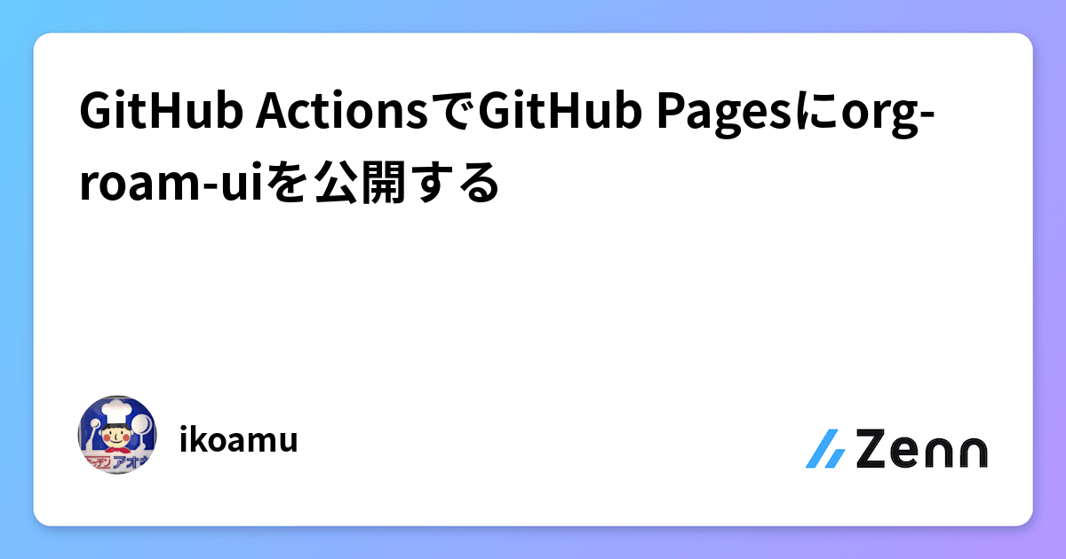 GitHub ActionsでGitHub Pagesにorg-roam-uiを公開する