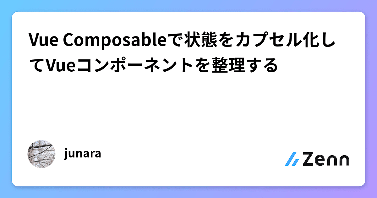 Vue Composableで状態をカプセル化してVueコンポーネントを整理する
