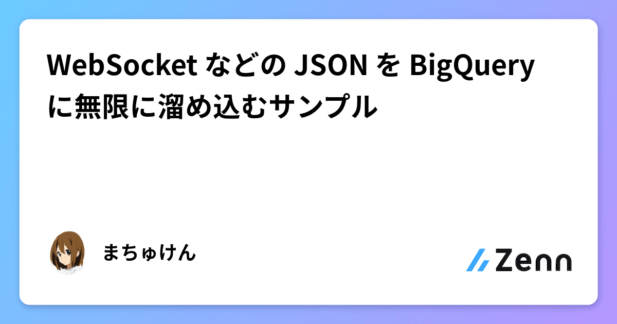 WebSocket などの JSON を BigQuery に無限に溜め込むサンプル