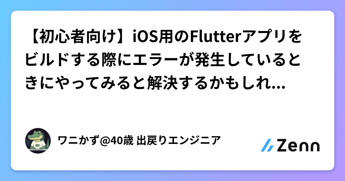 【初心者向け】iOS用のFlutterアプリをビルドする際にエラーが発生しているときにやってみると解決するかもしれないこと