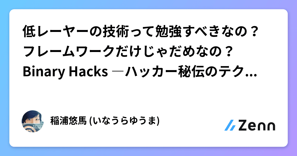 低レーヤーの技術って勉強すべきなの？フレームワークだけじゃだめなの？Binary Hacks ―ハッカー秘伝のテクニック100選を一瞬だけ読