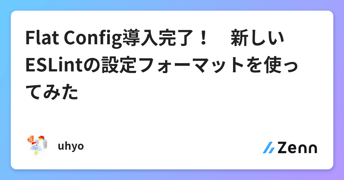 Flat Config導入完了! 新しいESLintの設定フォーマットを使ってみた Flat Config導入完了! 新しいESLintの設定フォーマットを使ってみた