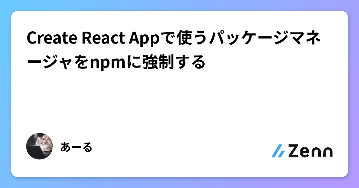 Create React Appで使うパッケージマネージャをnpmに強制する