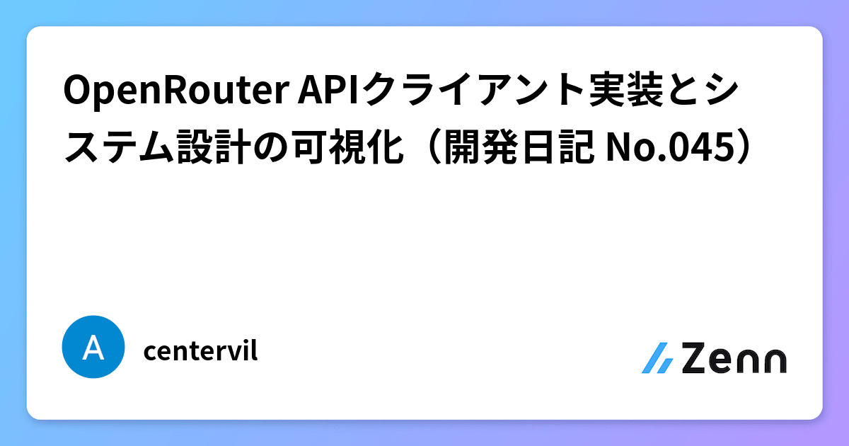 OpenRouter APIクライアント実装とシステム設計の可視化（開発日記 No.045）
