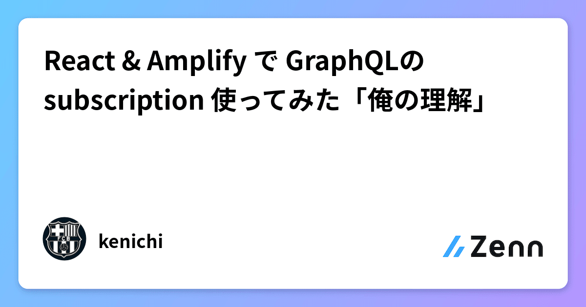 React & Amplify で GraphQLの subscription 使ってみた「俺の理解」