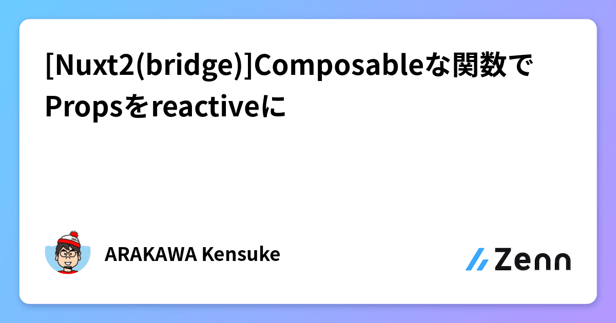 [Nuxt2(bridge)]Composableな関数でPropsをreactiveに