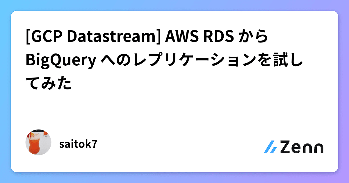 [GCP Datastream] AWS RDS から BigQuery へのレプリケーションを試してみた