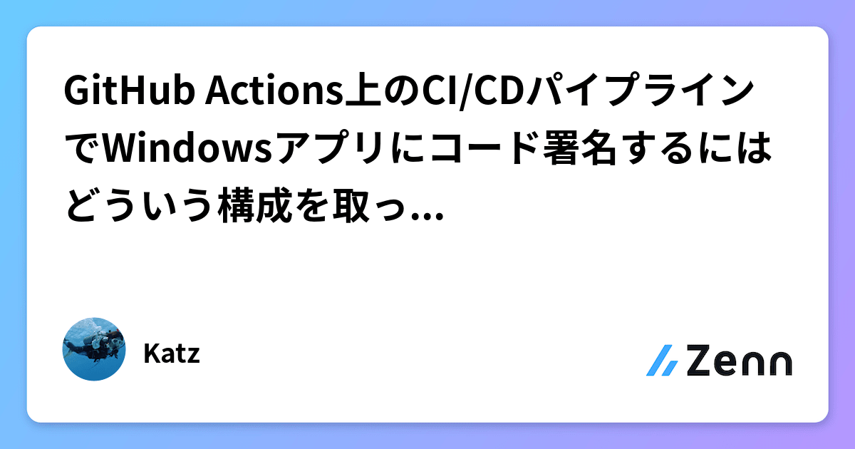 GitHub Actions上のCI/CDパイプラインでWindowsアプリにコード署名するにはどういう構成を取ったら良いか調べた
