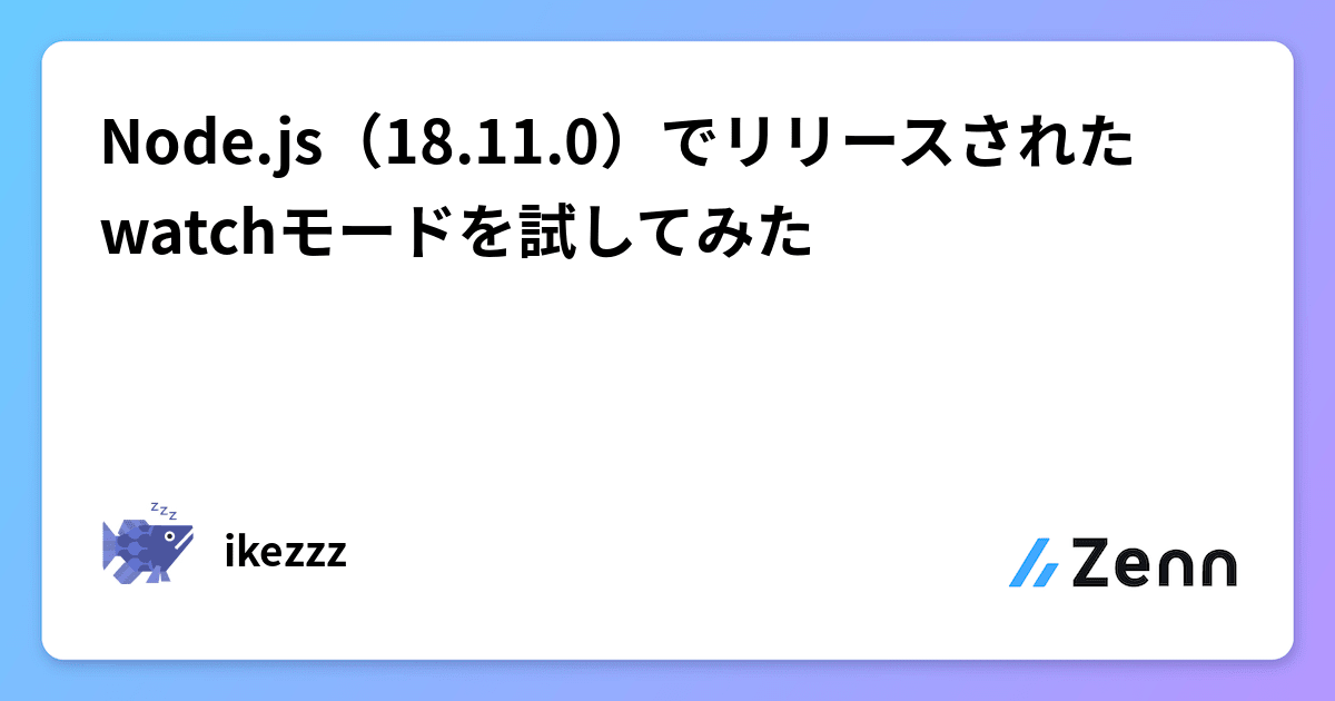 Node.js（18.11.0）でリリースされたwatchモードを試してみた
