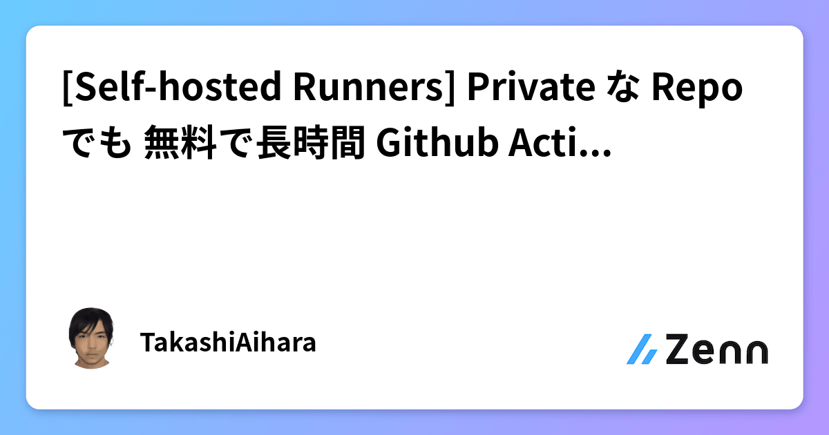 [Self-hosted Runners] Private な Repoでも 無料で長時間 Github Actions をぶん回したい