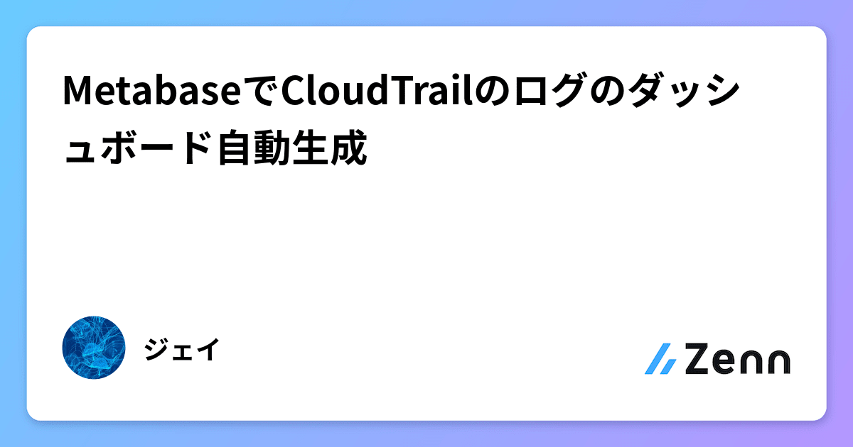 MetabaseでCloudTrailのログのダッシュボード自動生成