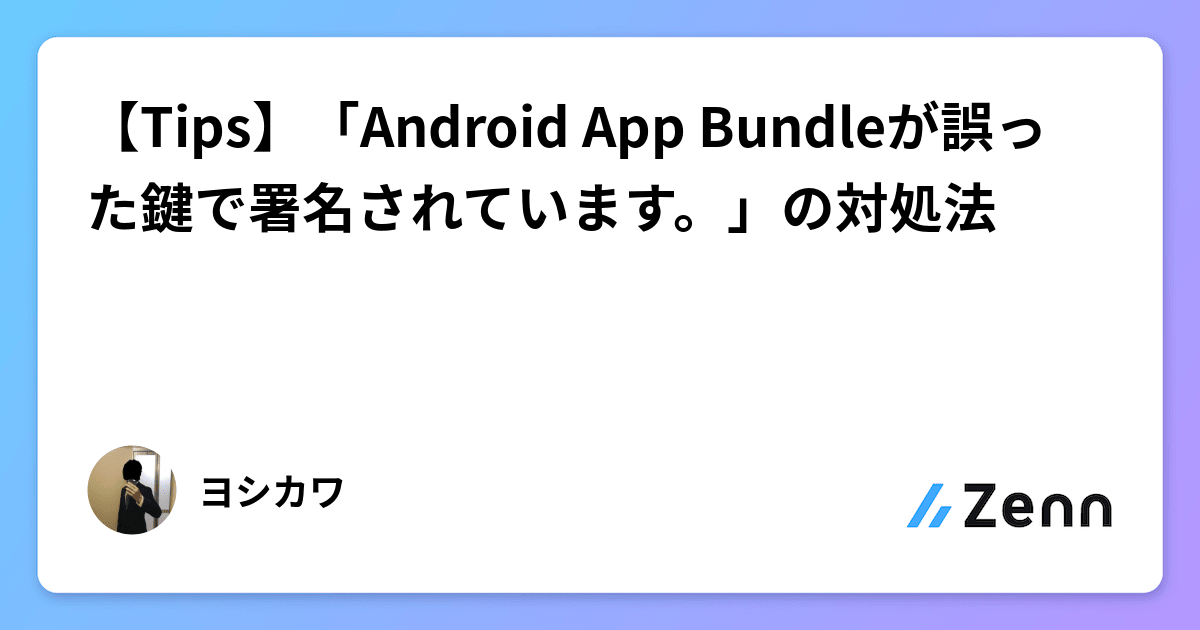 【Tips】「Android App Bundleが誤った鍵で署名されています。」の対処法