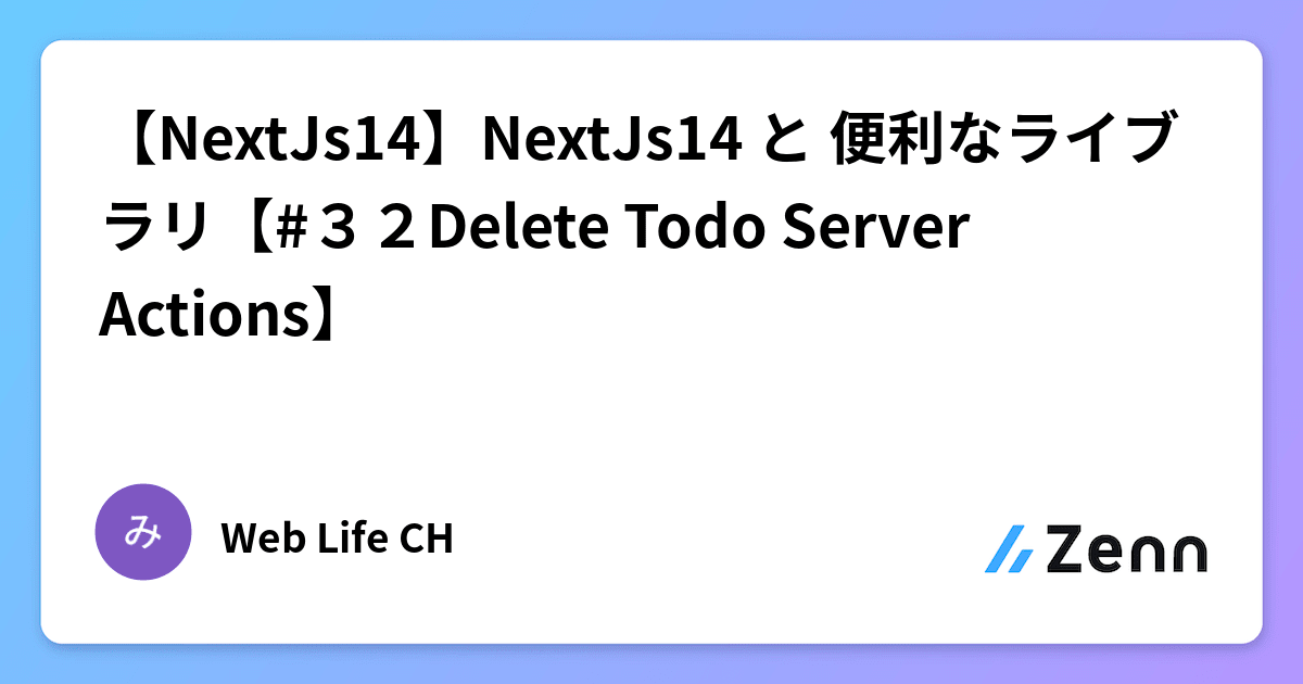 【NextJs14】NextJs14 と 便利なライブラリ【#32Delete Todo Server Actions】