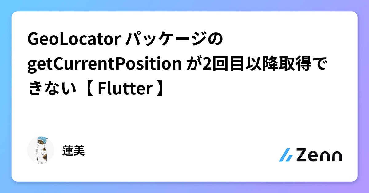 GeoLocator パッケージの getCurrentPosition が2回目以降取得できない【 Flutter