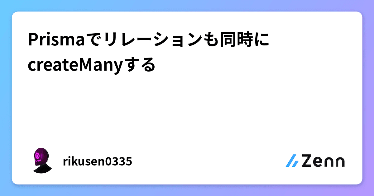 Prismaでリレーションも同時にcreateManyする