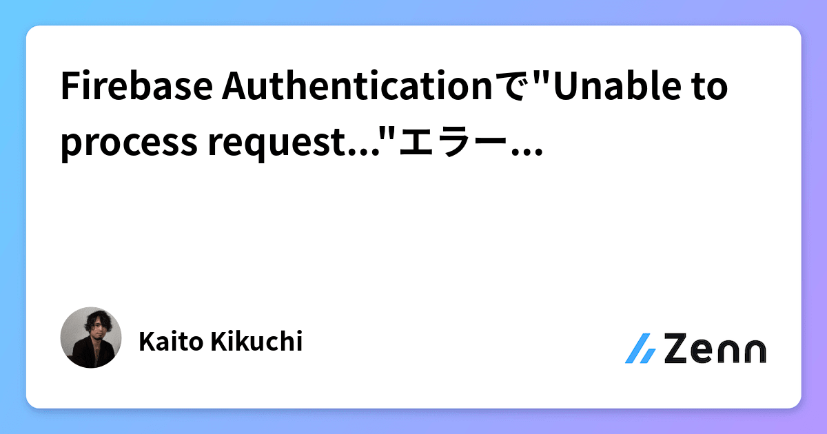Firebase Authenticationで"Unable to process request..."エラーに悩まされている話