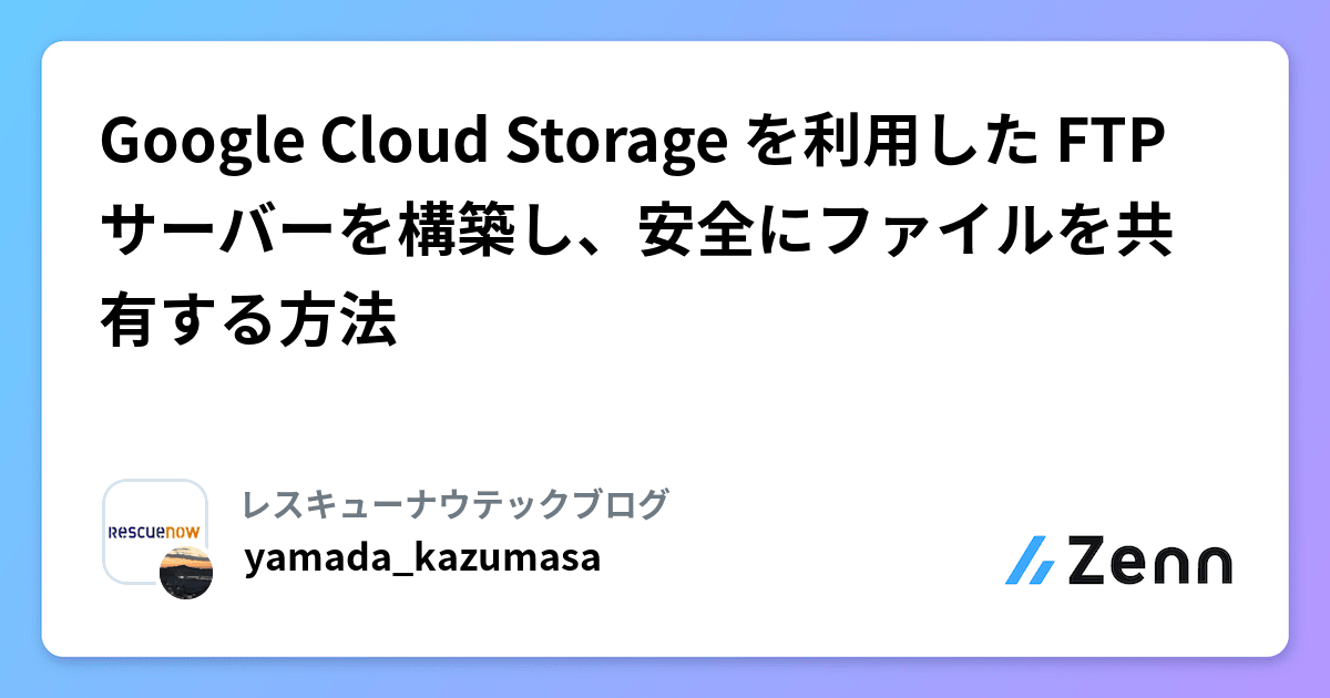 Google Cloud Storage を利用した FTP サーバーを構築し、安全にファイルを共有する方法