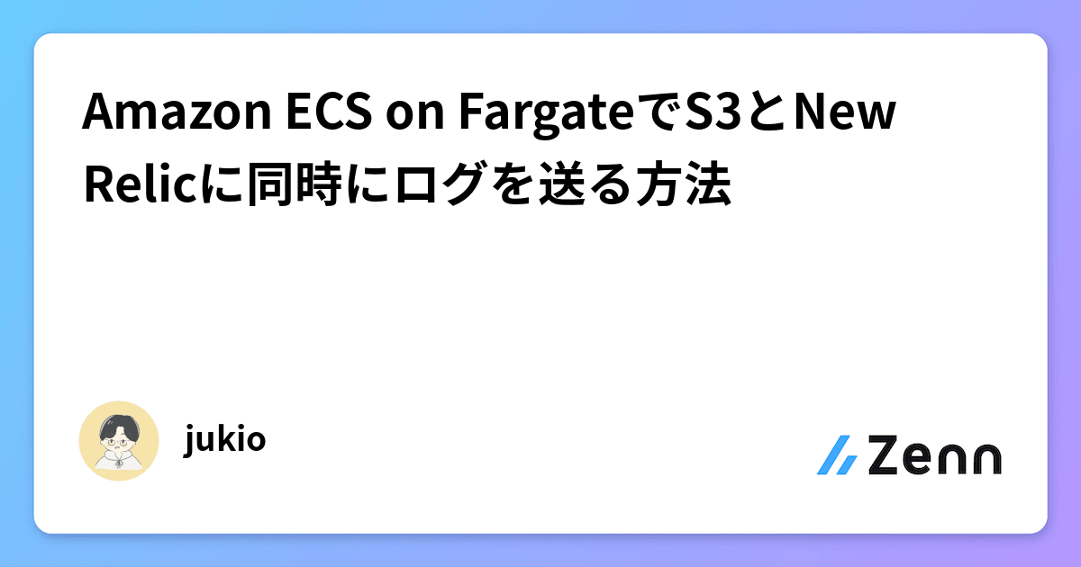 Amazon ECS on FargateでS3とNew Relicに同時にログを送る方法