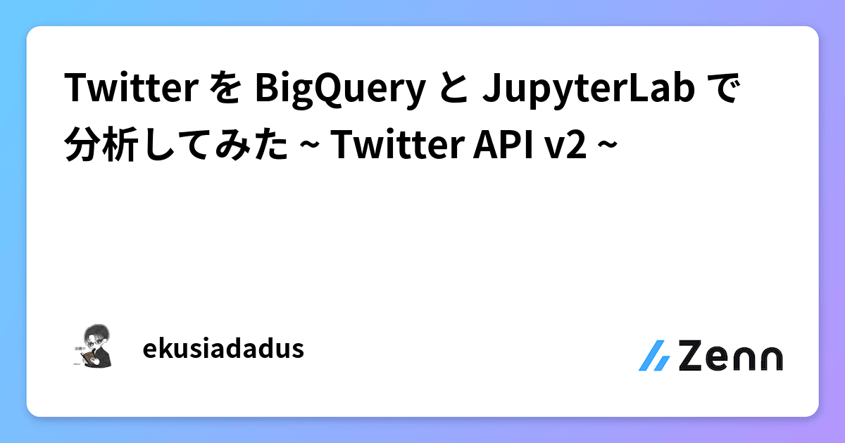 Twitter を BigQuery と JupyterLab で分析してみた ~ Twitter API v2