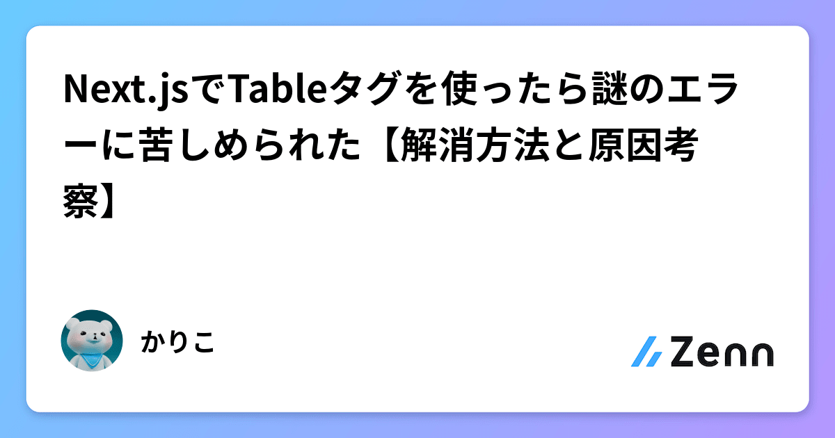 Next.jsでTableタグを使ったら謎のエラーに苦しめられた【解消方法と原因考察】