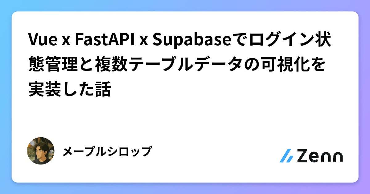 Vue x FastAPI x Supabaseでログイン状態管理と複数テーブルデータの可視化を実装した話