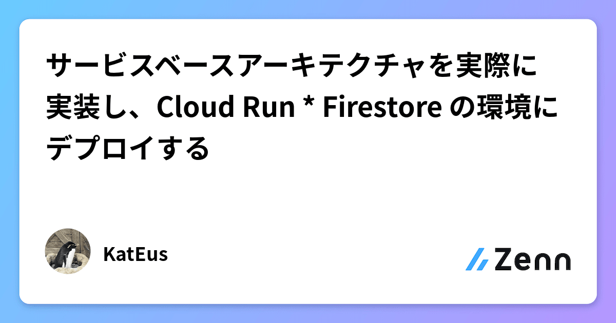 サービスベースアーキテクチャを実際に実装し、Cloud Run * Firestore の環境にデプロイする