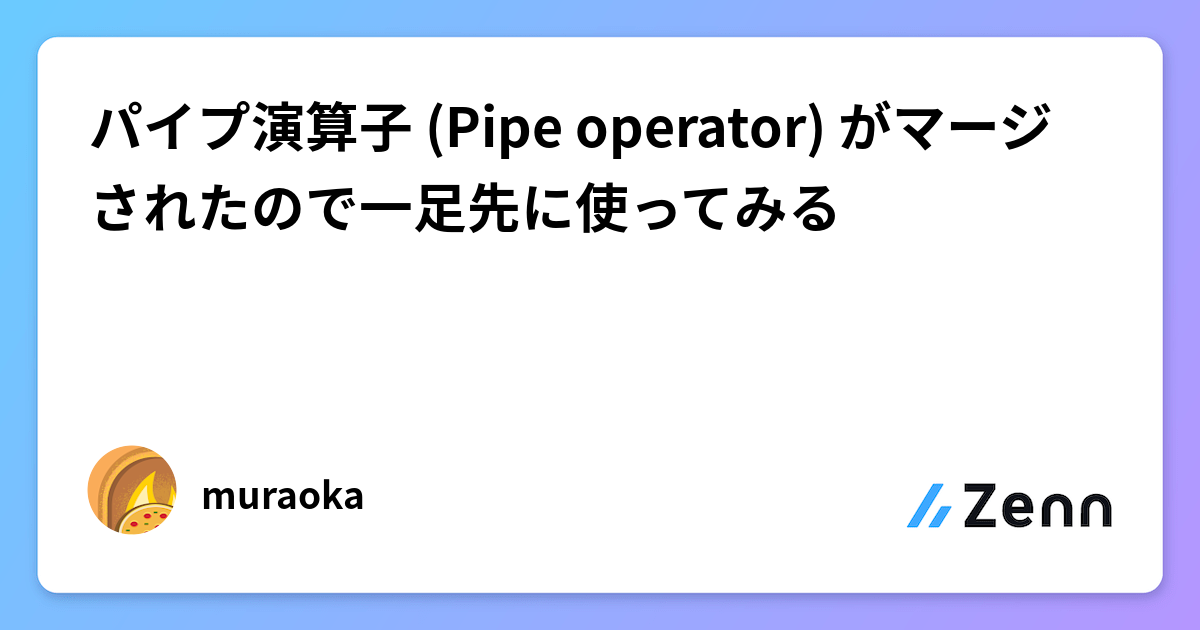 パイプ演算子 (Pipe operator) がマージされたので一足先に使ってみる