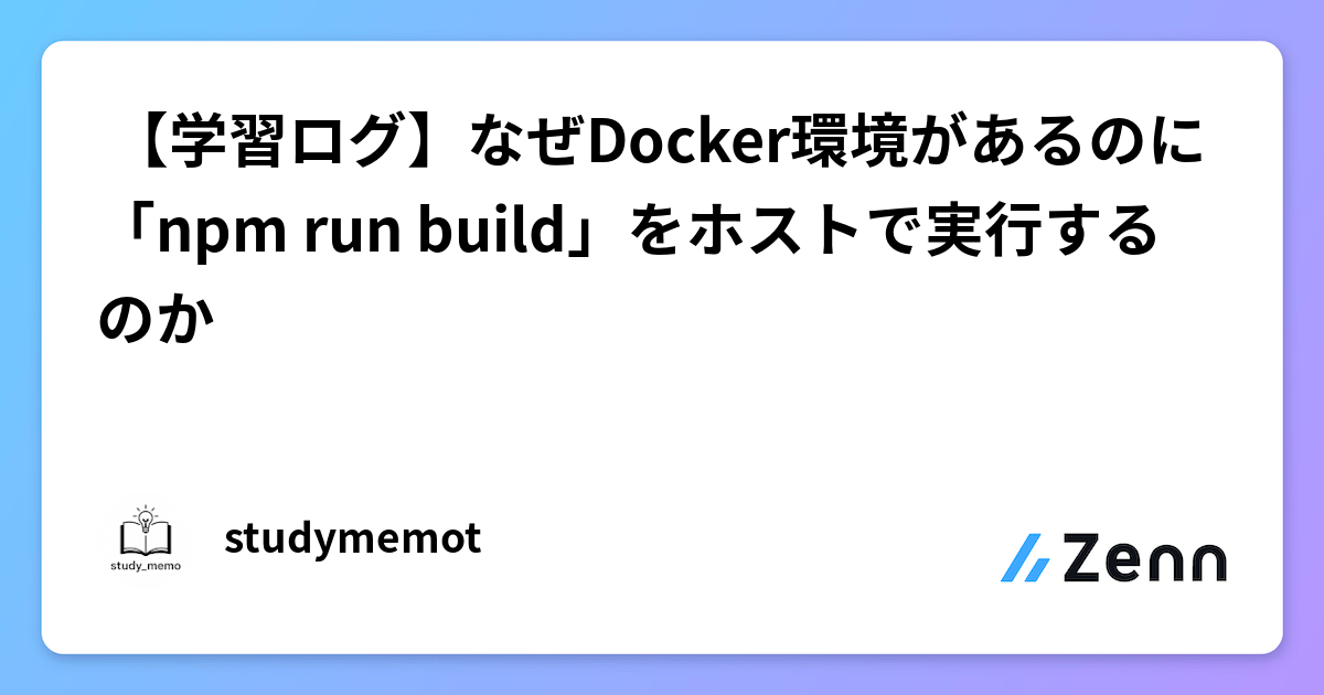 🐳【学習ログ】なぜDocker環境があるのに「npm run build」をホストで実行するのか