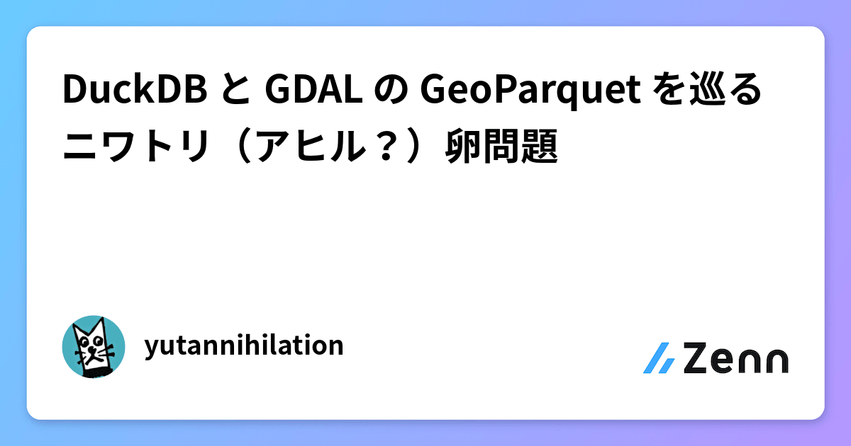 DuckDB と GDAL の GeoParquet を巡るニワトリ（アヒル？）卵問題