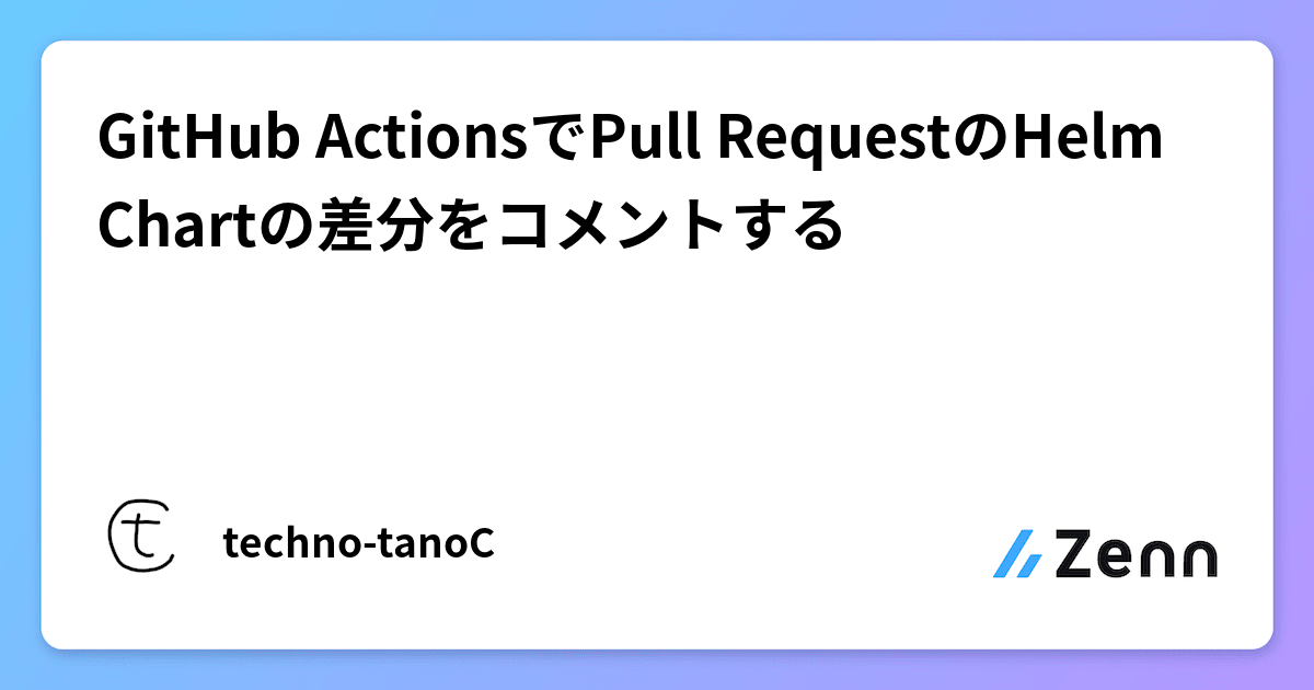 GitHub ActionsでPull RequestのHelm Chartの差分をコメントする
