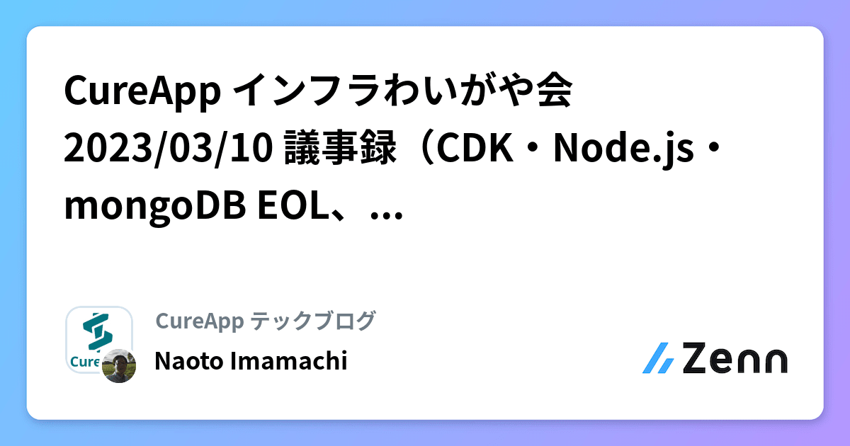 CureApp インフラわいがや会 2023/03/10 議事録（CDK・Node.js・mongoDB EOL、Cognito のログ）
