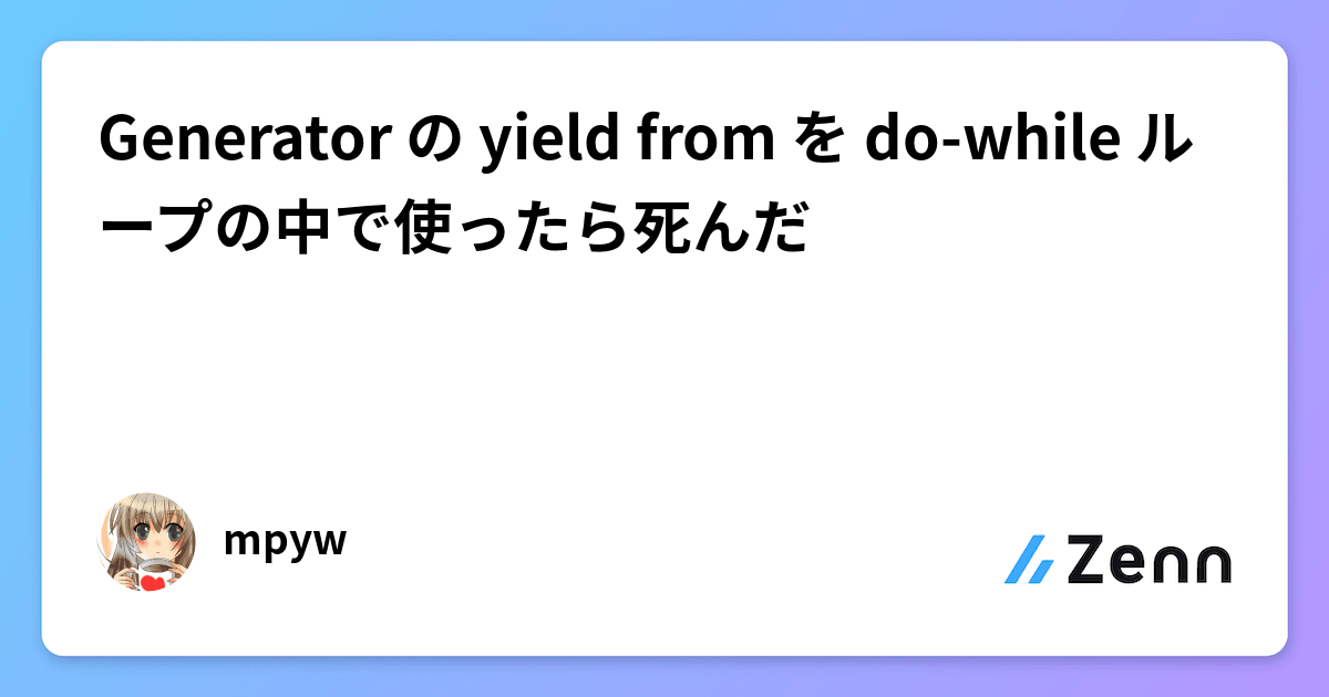 Generator の yield from を do-while ループの中で使ったら死んだ