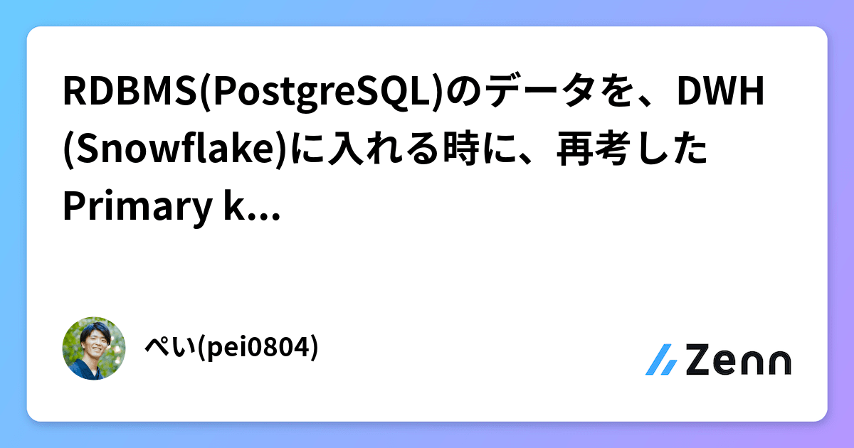 RDBMS(PostgreSQL)のデータを、DWH(Snowflake)に入れる時に、再考したPrimary keyの重要性