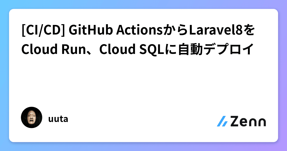 [CI/CD] GitHub ActionsからLaravel8をCloud Run、Cloud SQLに自動デプロイ