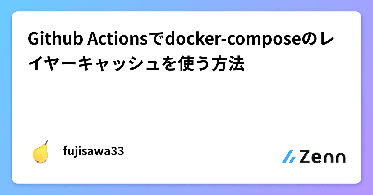 Github Actionsでdocker-composeのレイヤーキャッシュを使う方法